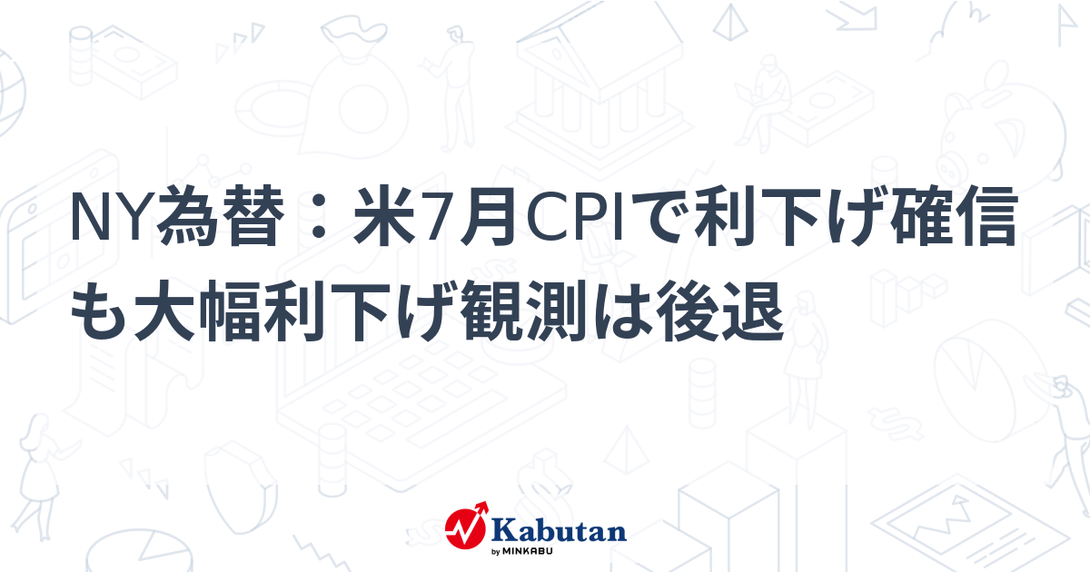 NY為替：米7月CPIで利下げ確信も大幅利下げ観測は後退 | 通貨 - 株探ニュース