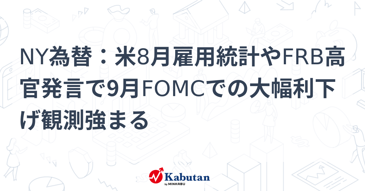 NY為替：米8月雇用統計やFRB高官発言で9月FOMCでの大幅利下げ観測強まる | 通貨 - 株探ニュース