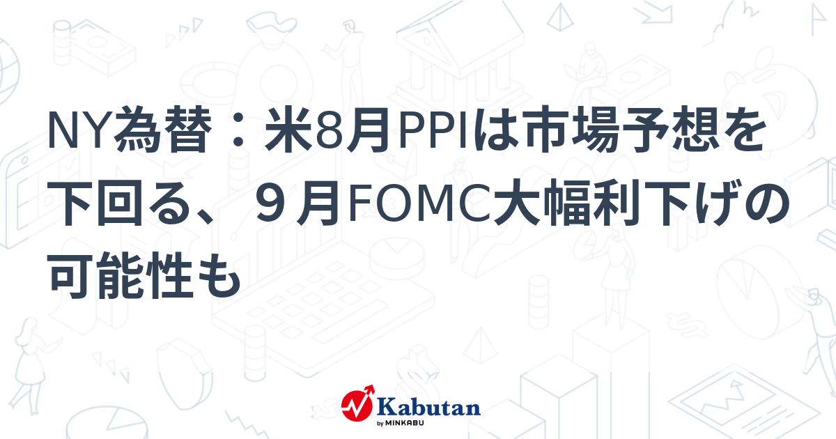 NY為替：米8月PPIは市場予想を下回る、9月FOMC大幅利下げの可能性も | 通貨 - 株探ニュース
