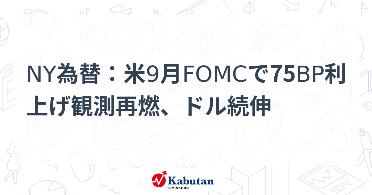 NY為替：米9月FOMCで75BP利上げ観測再燃、ドル続伸 | 通貨 - 株探ニュース