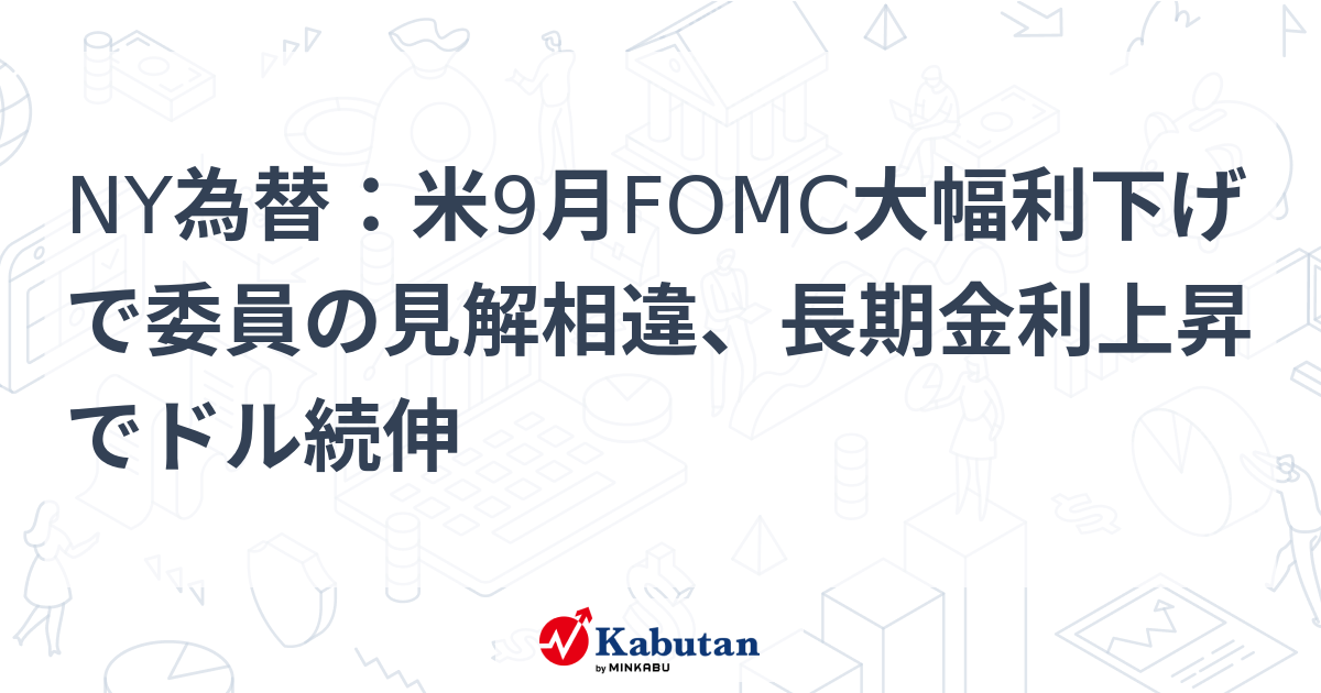 NY為替：米9月FOMC大幅利下げで委員の見解相違、長期金利上昇でドル続伸 | 通貨 - 株探ニュース