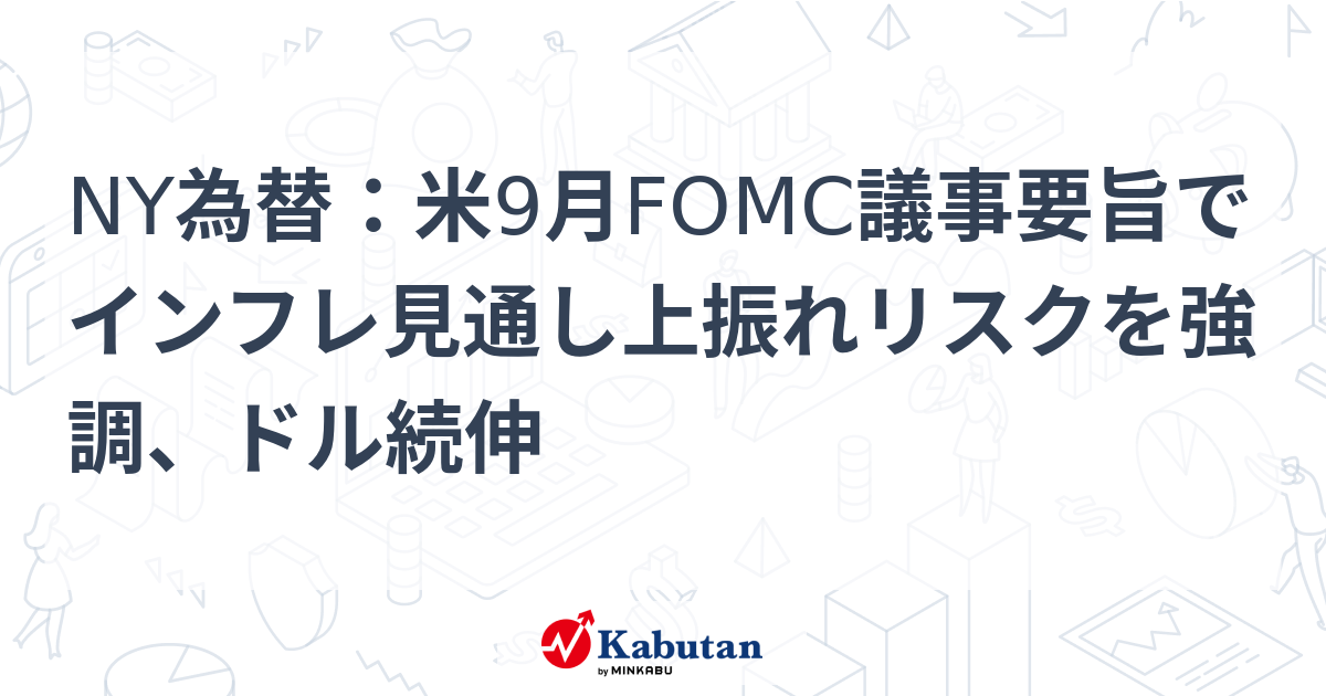 NY為替：米9月FOMC議事要旨でインフレ見通し上振れリスクを強調、ドル続伸 | 通貨 - 株探ニュース