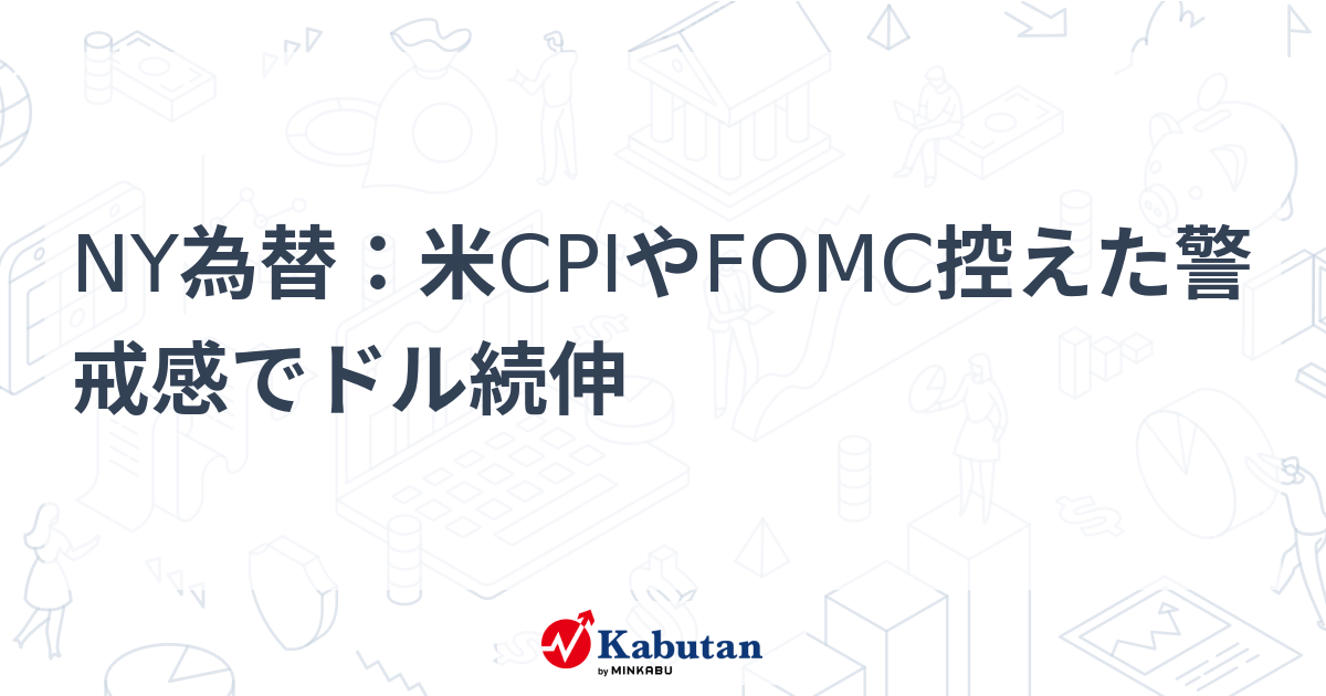 NY為替：米CPIやFOMC控えた警戒感でドル続伸 | 通貨 - 株探ニュース