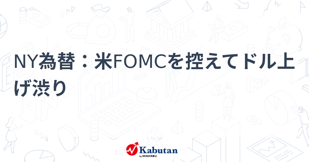 NY為替：米FOMCを控えてドル上げ渋り | 通貨 - 株探ニュース