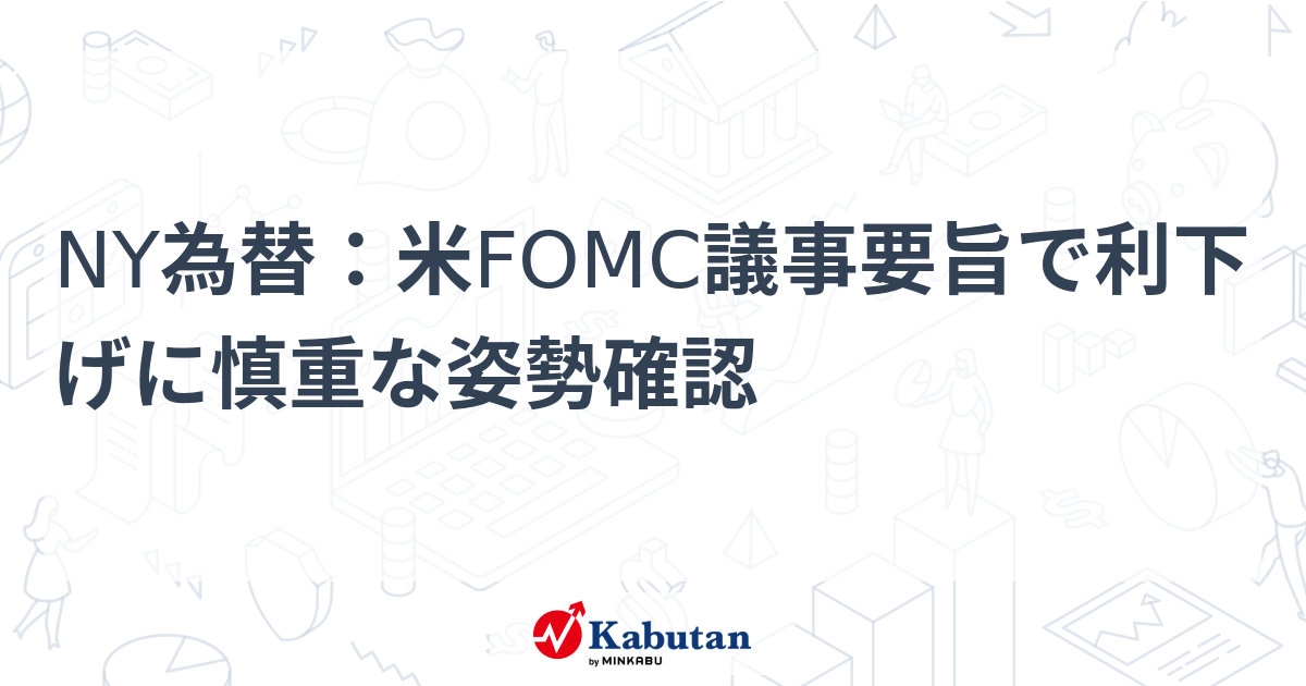 NY為替：米FOMC議事要旨で利下げに慎重な姿勢確認 | 通貨 - 株探ニュース