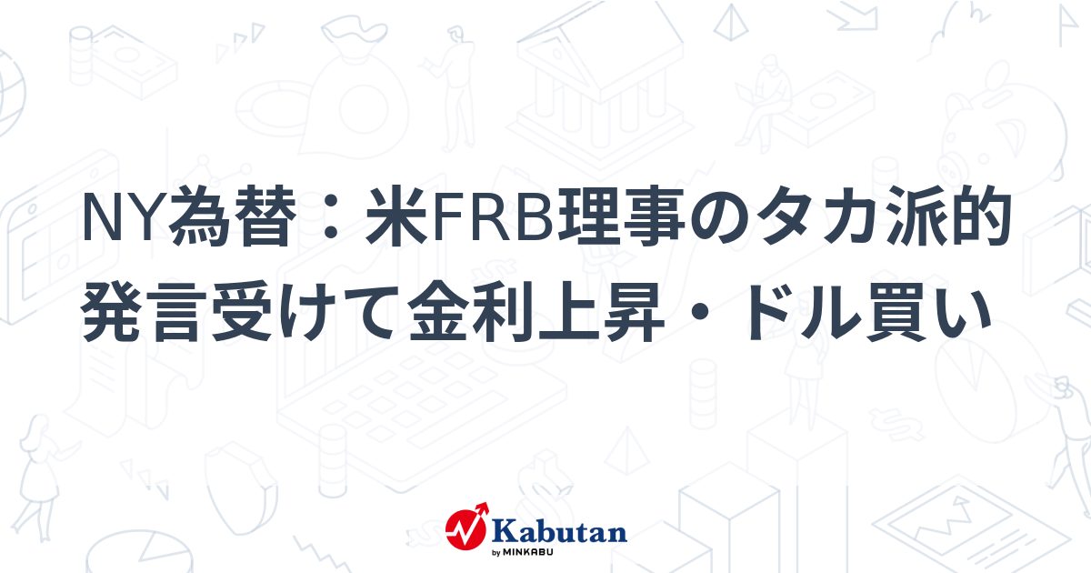 NY為替：米FRB理事のタカ派的発言受けて金利上昇・ドル買い | 通貨 - 株探ニュース