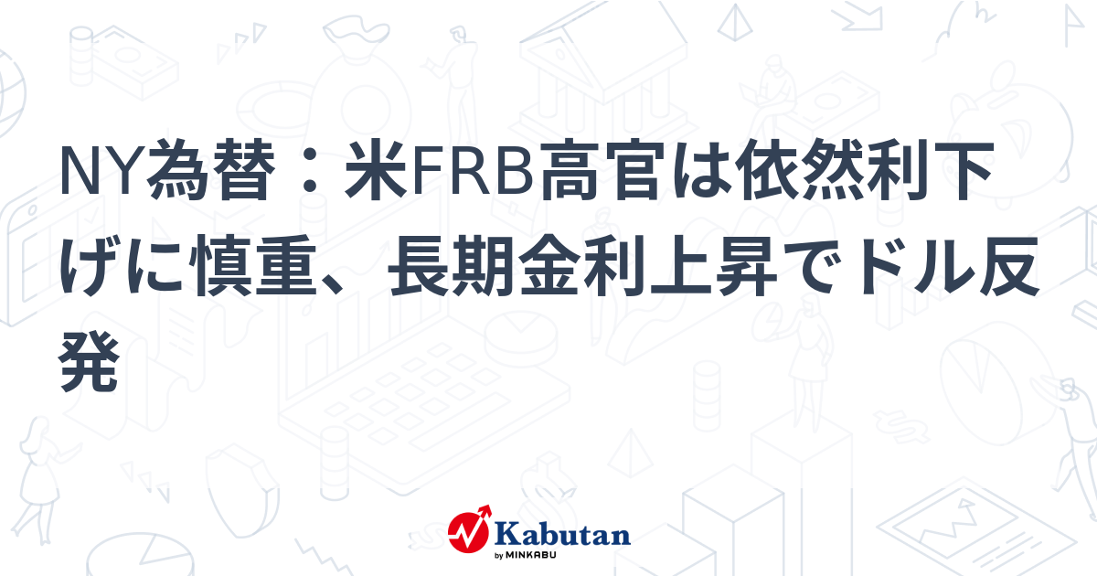 NY為替：米FRB高官は依然利下げに慎重、長期金利上昇でドル反発 | 通貨 - 株探ニュース