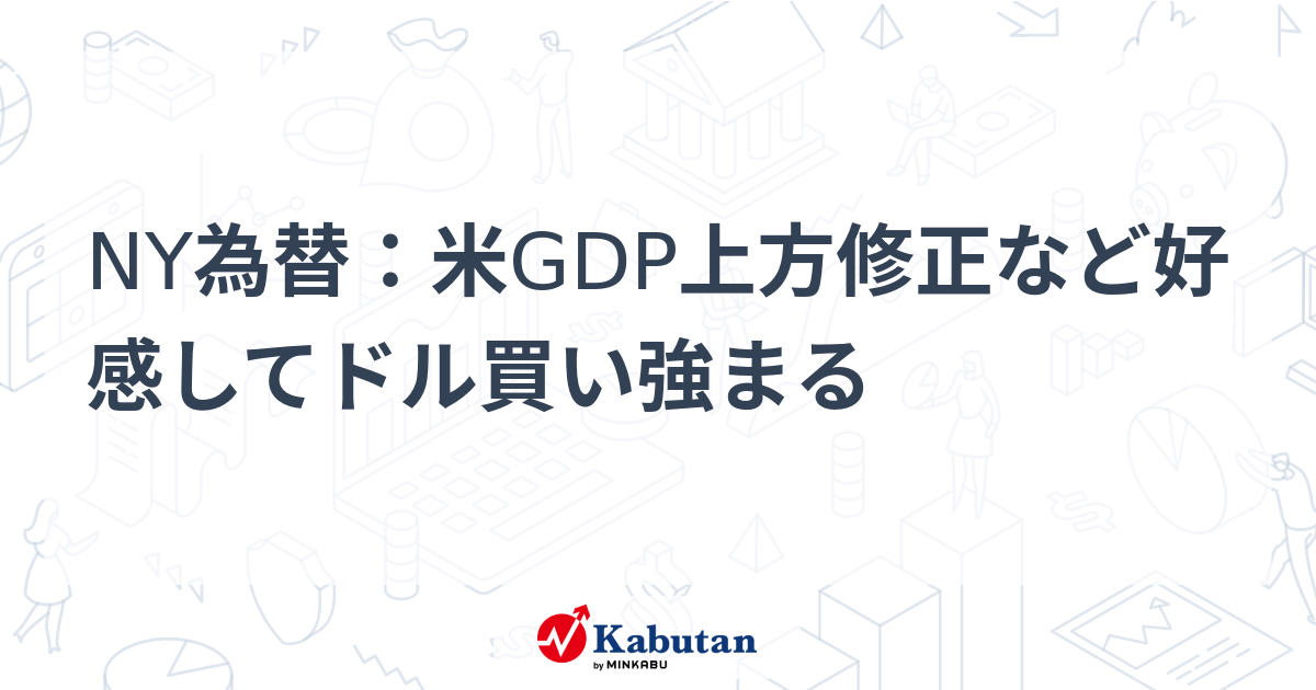 NY為替：米GDP上方修正など好感してドル買い強まる | 通貨 - 株探ニュース