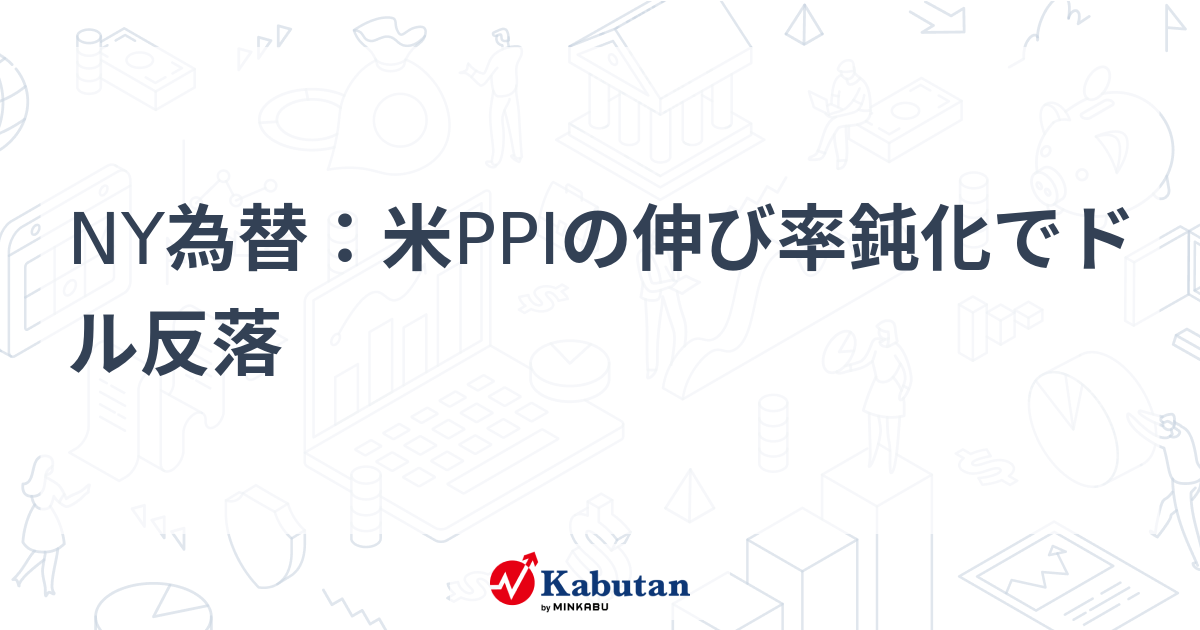 NY為替：米PPIの伸び率鈍化でドル反落 | 通貨 - 株探ニュース