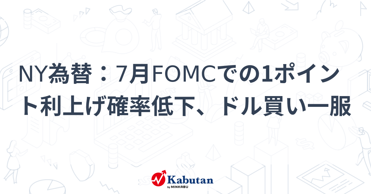 NY為替：7月FOMCでの1ポイント利上げ確率低下、ドル買い一服 | 通貨 - 株探ニュース
