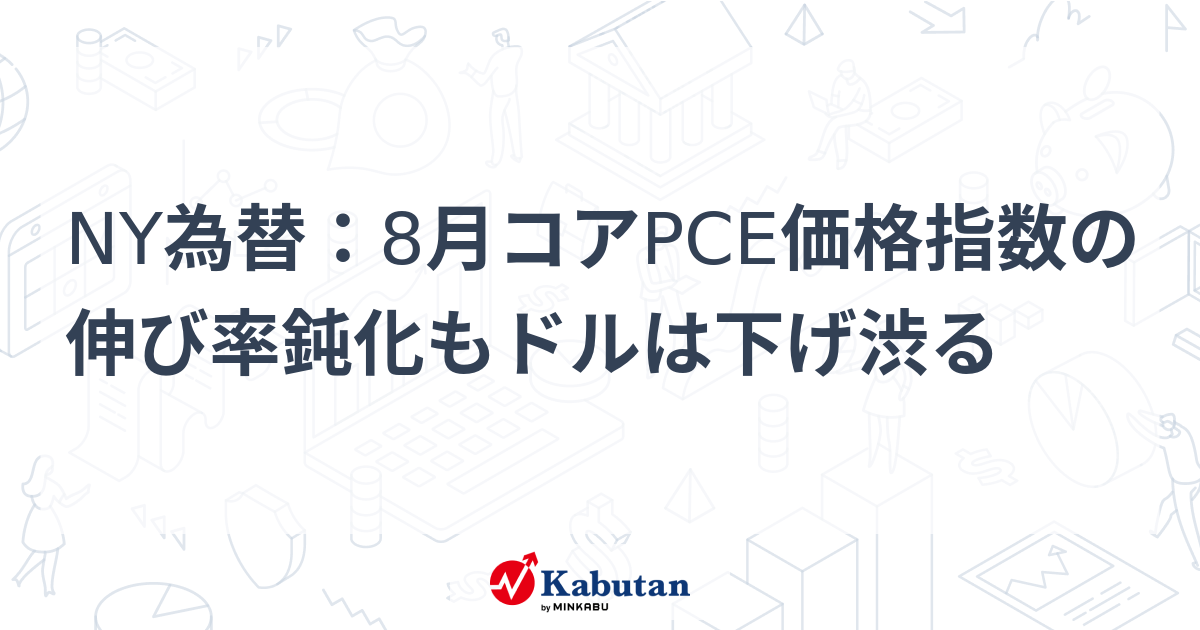 NY為替：8月コアPCE価格指数の伸び率鈍化もドルは下げ渋る | 通貨 - 株探ニュース