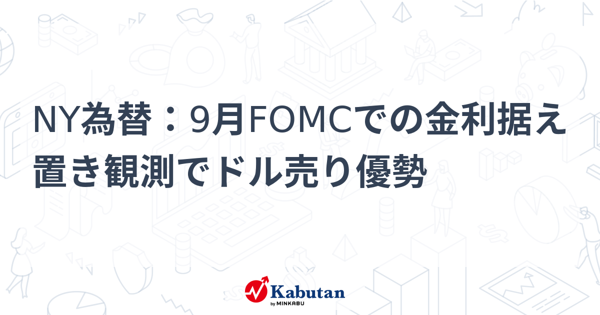 NY為替：9月FOMCでの金利据え置き観測でドル売り優勢 | 通貨 - 株探ニュース