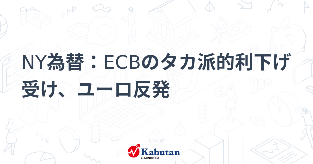 NY為替：ECBのタカ派的利下げ受け、ユーロ反発 | 通貨 - 株探ニュース