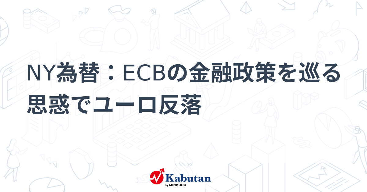 NY為替：ECBの金融政策を巡る思惑でユーロ反落 | 通貨 - 株探ニュース