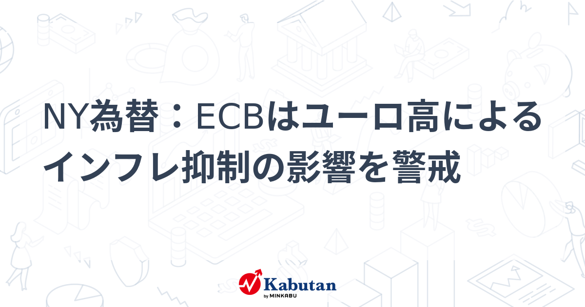 NY為替：ECBはユーロ高によるインフレ抑制の影響を警戒 | 通貨 - 株探ニュース