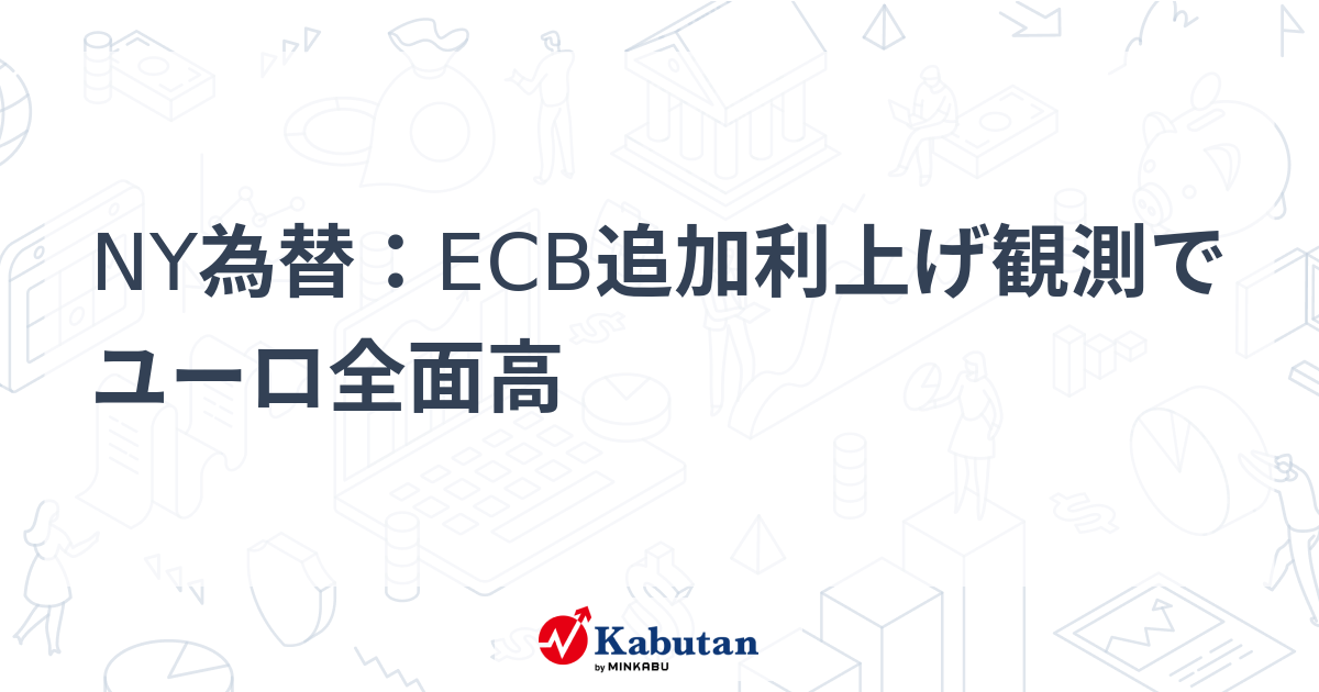 NY為替：ECB追加利上げ観測でユーロ全面高 | 通貨 - 株探ニュース