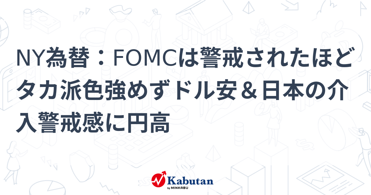 NY為替：FOMCは警戒されたほどタカ派色強めずドル安＆日本の介入警戒感に円高 | 通貨 - 株探ニュース