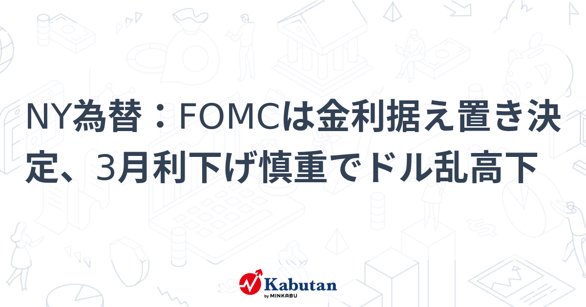 NY為替：FOMCは金利据え置き決定、3月利下げ慎重でドル乱高下 | 通貨 - 株探ニュース