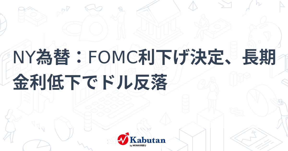 NY為替：FOMC利下げ決定、長期金利低下でドル反落 | 通貨 - 株探ニュース