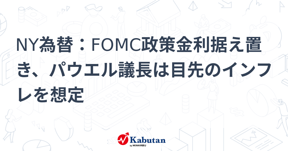 NY為替：FOMC政策金利据え置き、パウエル議長は目先のインフレを想定 | 通貨 - 株探ニュース