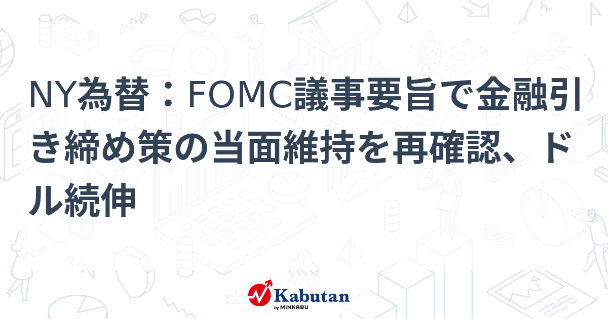 NY為替：FOMC議事要旨で金融引き締め策の当面維持を再確認、ドル続伸 | 通貨 - 株探ニュース