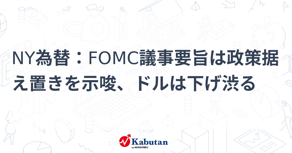 NY為替：FOMC議事要旨は政策据え置きを示唆、ドルは下げ渋る | 通貨 - 株探ニュース