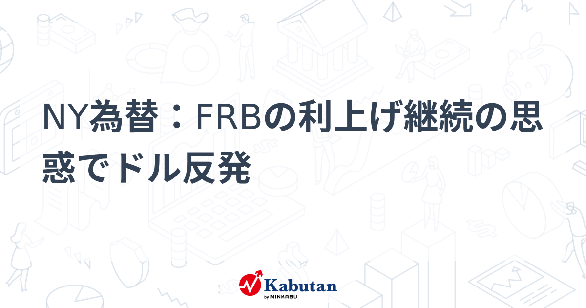 NY為替：FRBの利上げ継続の思惑でドル反発 | 通貨 - 株探ニュース