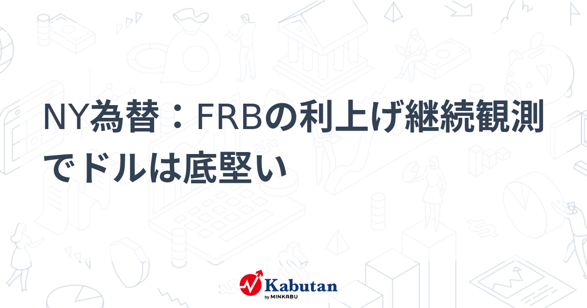 NY為替：FRBの利上げ継続観測でドルは底堅い | 通貨 - 株探ニュース