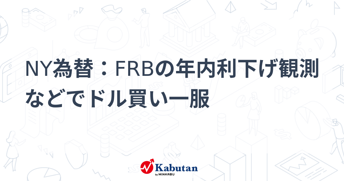 NY為替：FRBの年内利下げ観測などでドル買い一服 | 通貨 - 株探ニュース