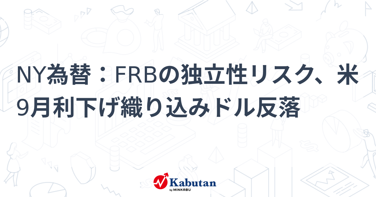 NY為替：FRBの独立性リスク、米9月利下げ織り込みドル反落 | 通貨 - 株探ニュース