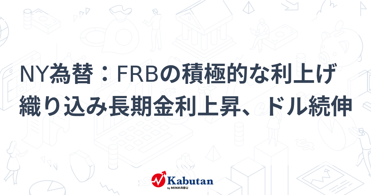 NY為替：FRBの積極的な利上げ織り込み長期金利上昇、ドル続伸 | 通貨 - 株探ニュース