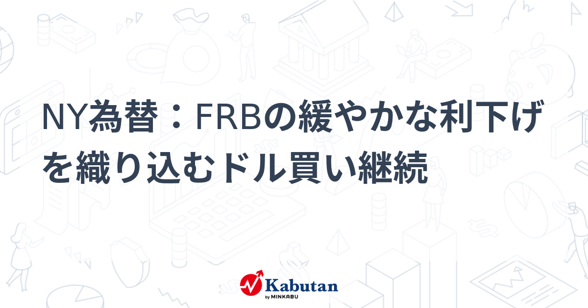 NY為替：FRBの緩やかな利下げを織り込むドル買い継続 | 通貨 - 株探ニュース