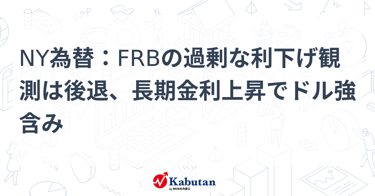 NY為替：FRBの過剰な利下げ観測は後退、長期金利上昇でドル強含み | 通貨 - 株探ニュース