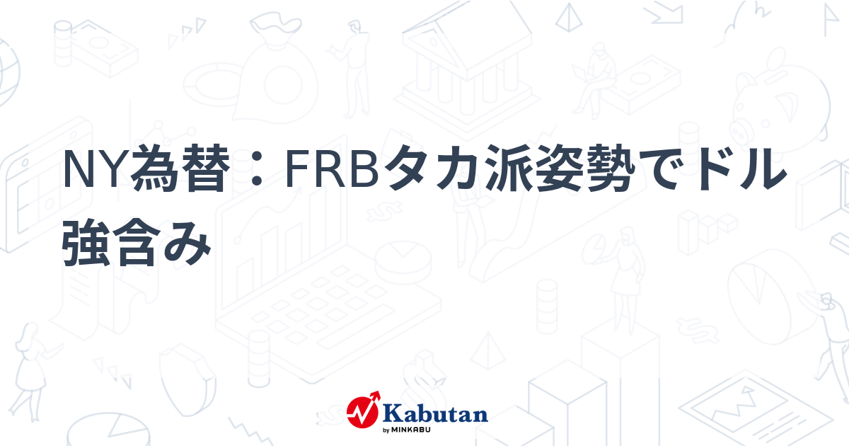 NY為替：FRBタカ派姿勢でドル強含み | 通貨 - 株探ニュース
