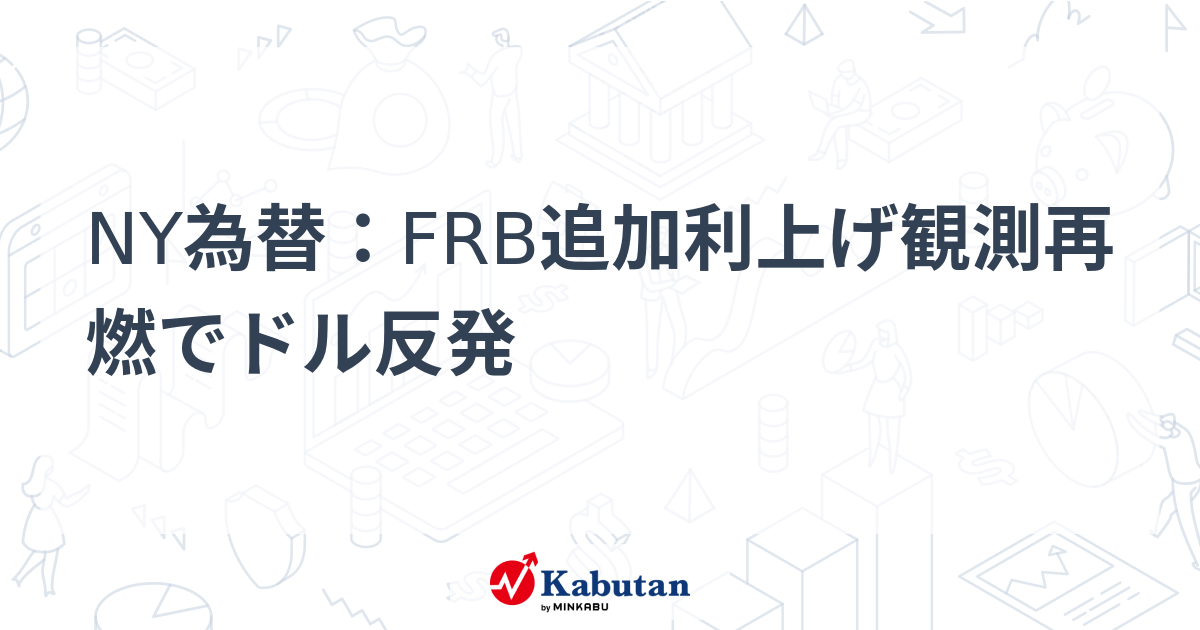 NY為替：FRB追加利上げ観測再燃でドル反発 | 通貨 - 株探ニュース