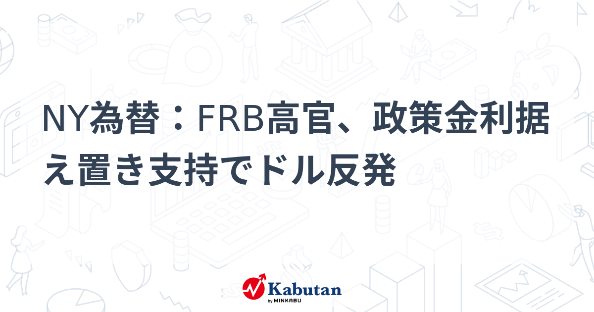 NY為替：FRB高官、政策金利据え置き支持でドル反発 | 通貨 - 株探ニュース