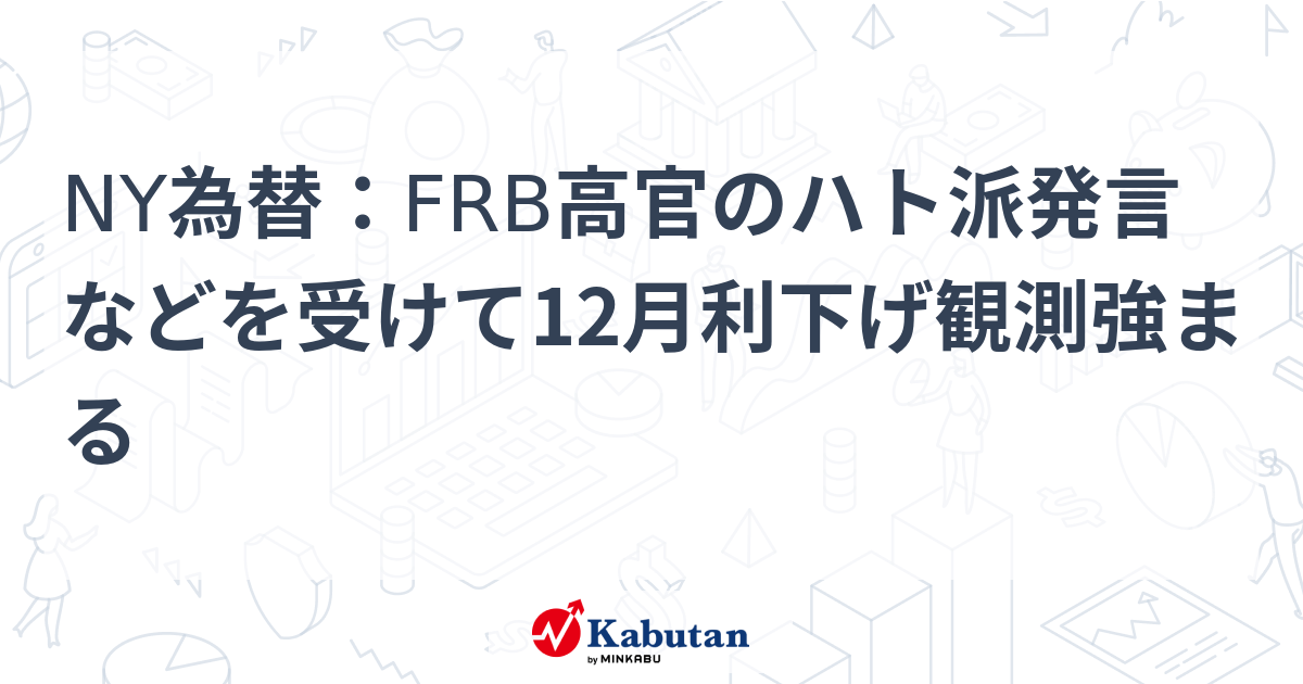 NY為替：FRB高官のハト派発言などを受けて12月利下げ観測強まる | 通貨 - 株探ニュース
