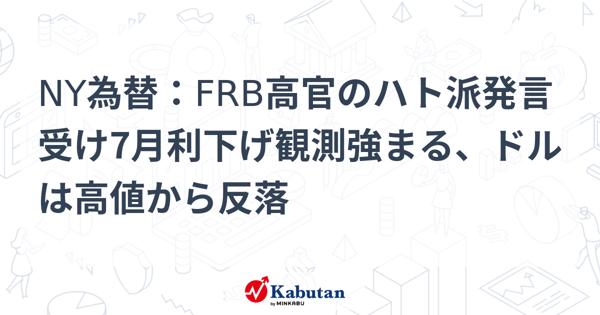NY為替：FRB高官のハト派発言受け7月利下げ観測強まる、ドルは高値から反落 | 通貨 - 株探ニュース
