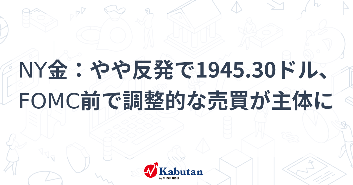 NY金：やや反発で1945.30ドル、FOMC前で調整的な売買が主体に | 市況 - 株探ニュース