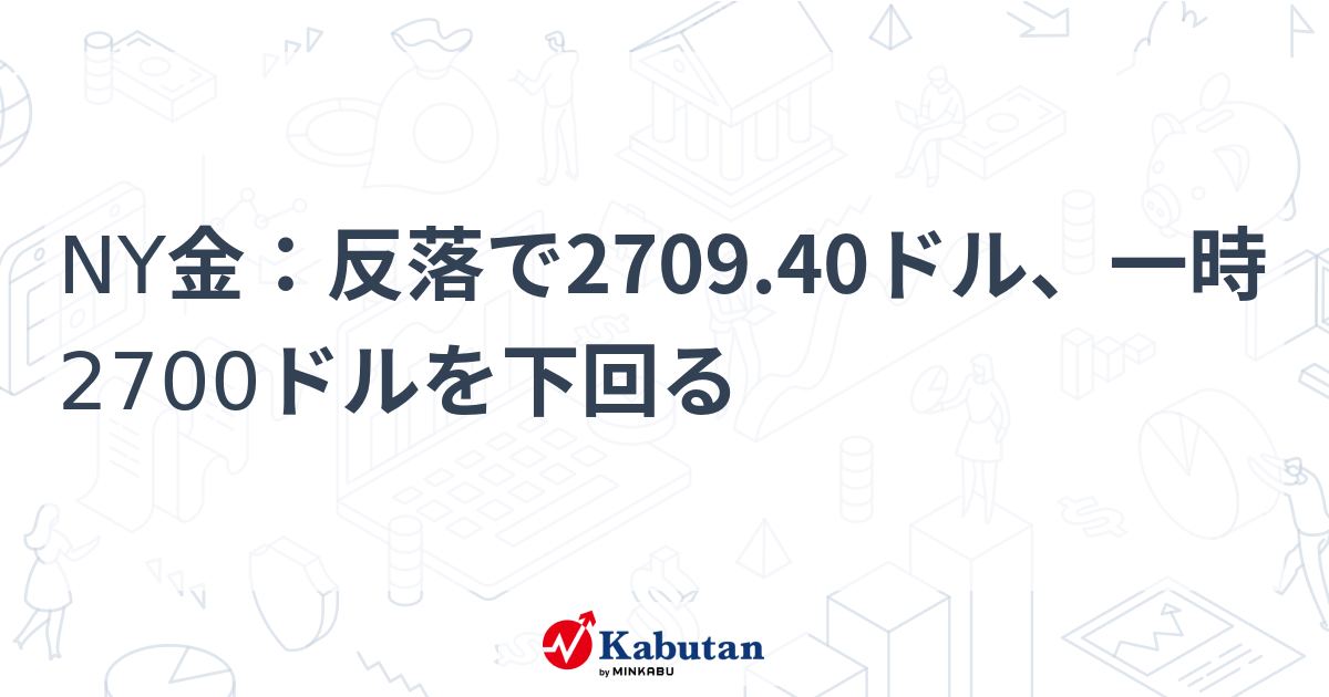 NY金：反落で2709.40ドル、一時2700ドルを下回る | 市況 - 株探ニュース