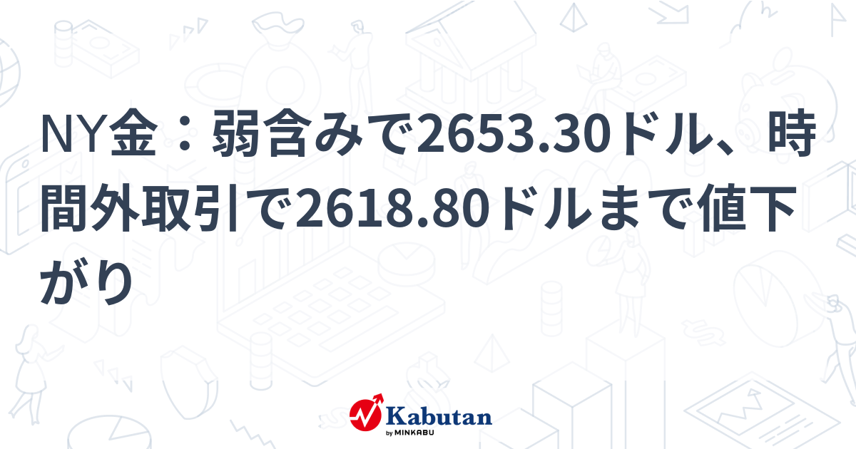 NY金：弱含みで2653.30ドル、時間外取引で2618.80ドルまで値下がり | 市況 - 株探ニュース