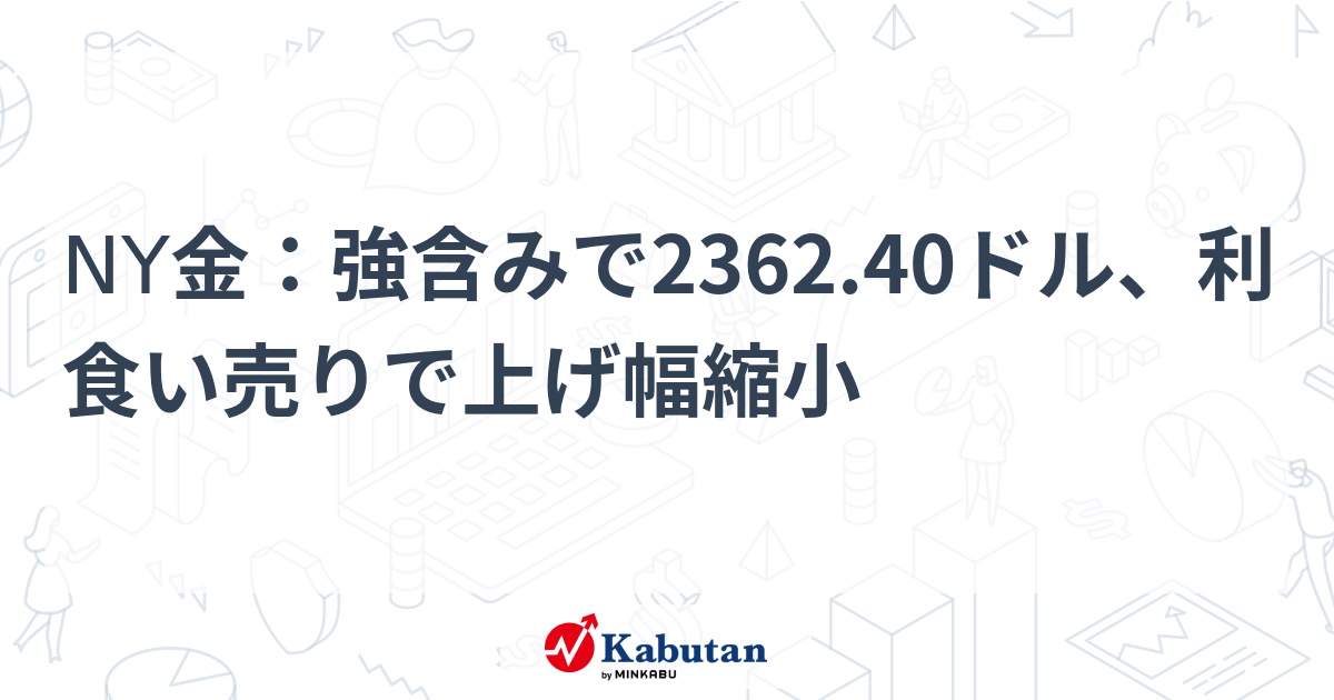NY金：強含みで2362.40ドル、利食い売りで上げ幅縮小 | 市況 - 株探ニュース