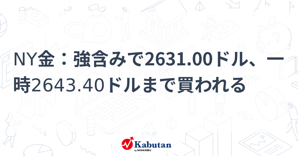 NY金：強含みで2631.00ドル、一時2643.40ドルまで買われる | 市況 - 株探ニュース