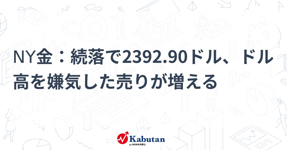 NY金：続落で2392.90ドル、ドル高を嫌気した売りが増える | 市況 - 株探ニュース