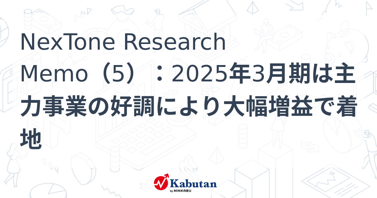NexTone Research Memo（5）：2025年3月期は主力事業の好調により大幅増益で着地 | 特集 - 株探ニュース