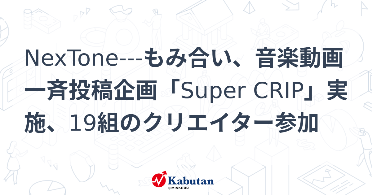 NexTone---もみ合い、音楽動画一斉投稿企画「Super CRIP」実施、19組のクリエイター参加 | 個別株 - 株探ニュース
