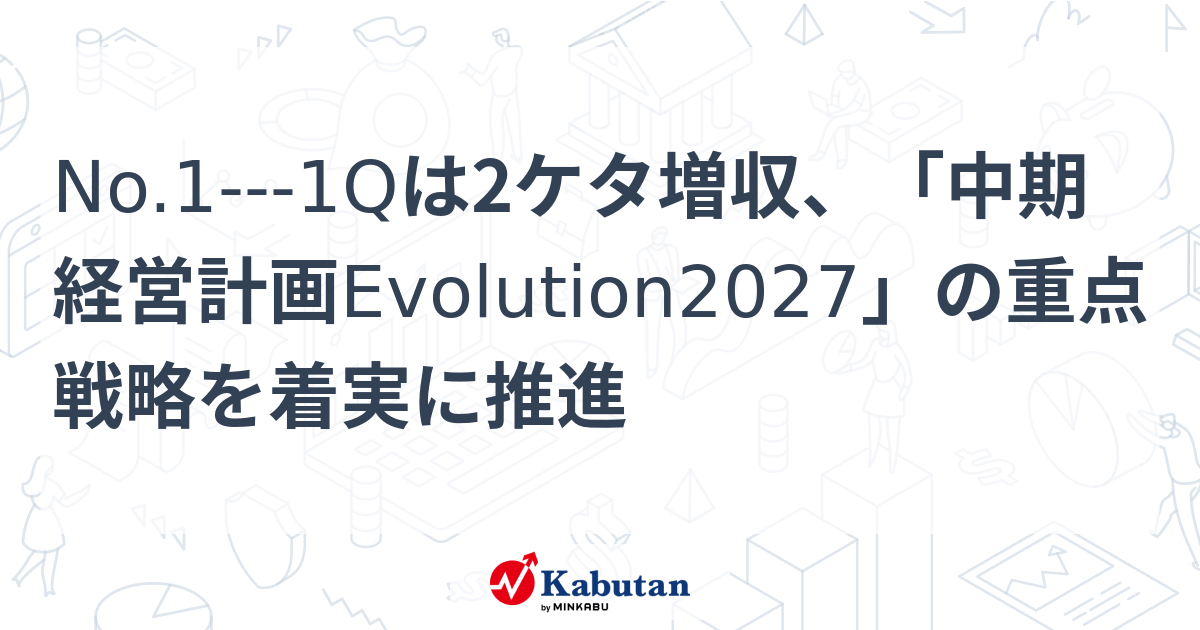 No.1---1Qは2ケタ増収、「中期経営計画Evolution2027」の重点戦略を着実に推進 | 個別株 - 株探ニュース
