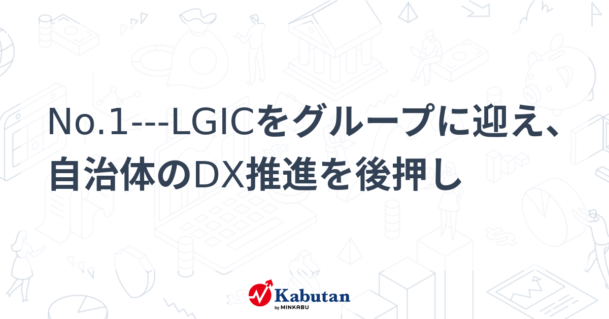 No.1---LGICをグループに迎え、自治体のDX推進を後押し | 個別株 - 株探ニュース