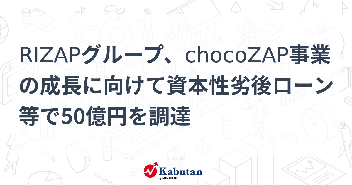 RIZAPグループ、chocoZAP事業の成長に向けて資本性劣後ローン等で50億円を調達 | 個別株 - 株探ニュース