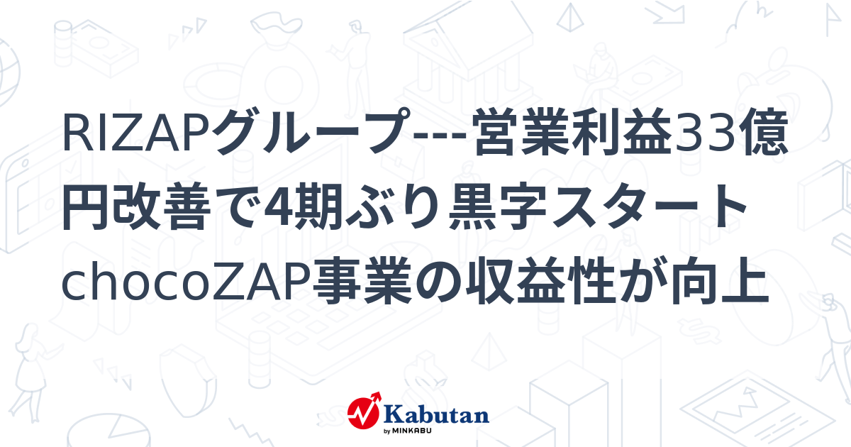 RIZAPグループ---営業利益33億円改善で4期ぶり黒字スタートchocoZAP事業の収益性が向上 | 個別株 - 株探ニュース